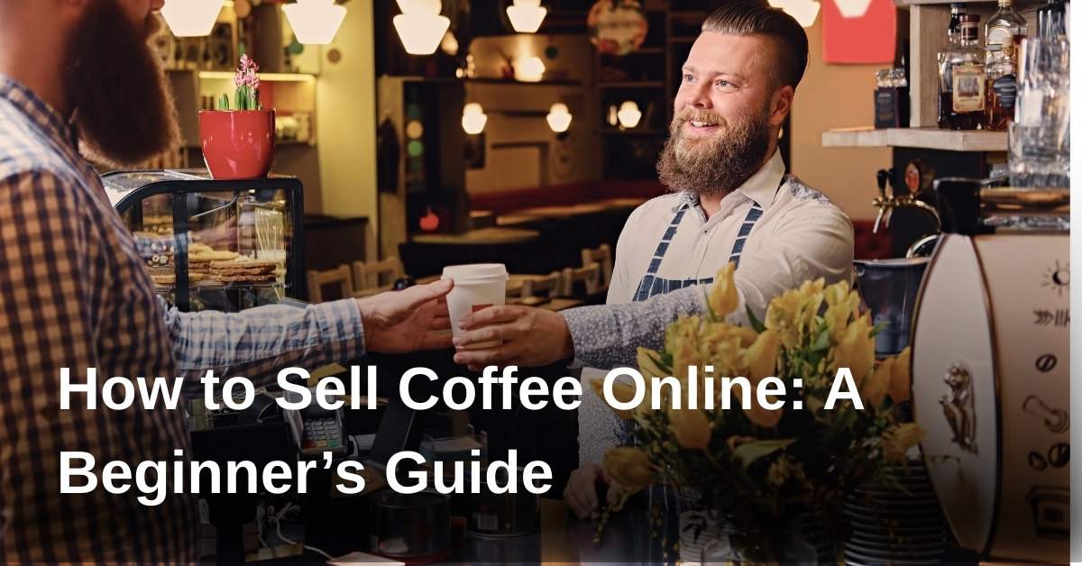 How to Sell Coffee Online: A Beginner’s Guide