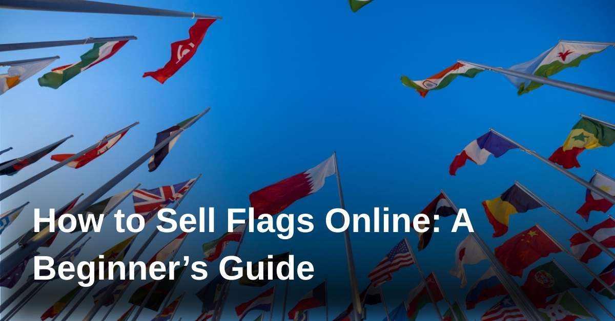 How to Sell Flags Online: A Beginner’s Guide