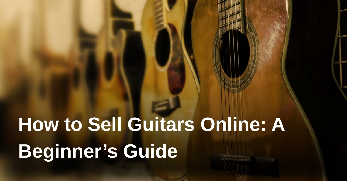 How to Sell Guitars Online: A Beginner’s Guide