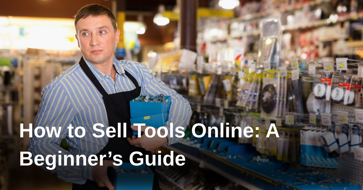 How to Sell Tools Online: A Beginner’s Guide