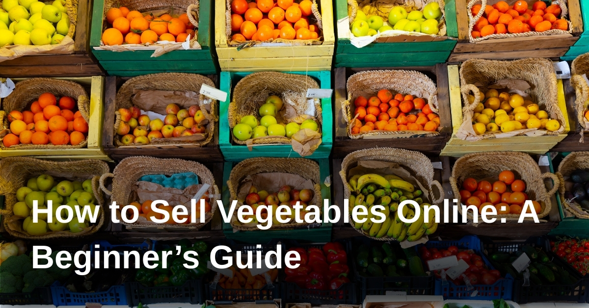How to Sell Vegetables Online: A Beginner’s Guide