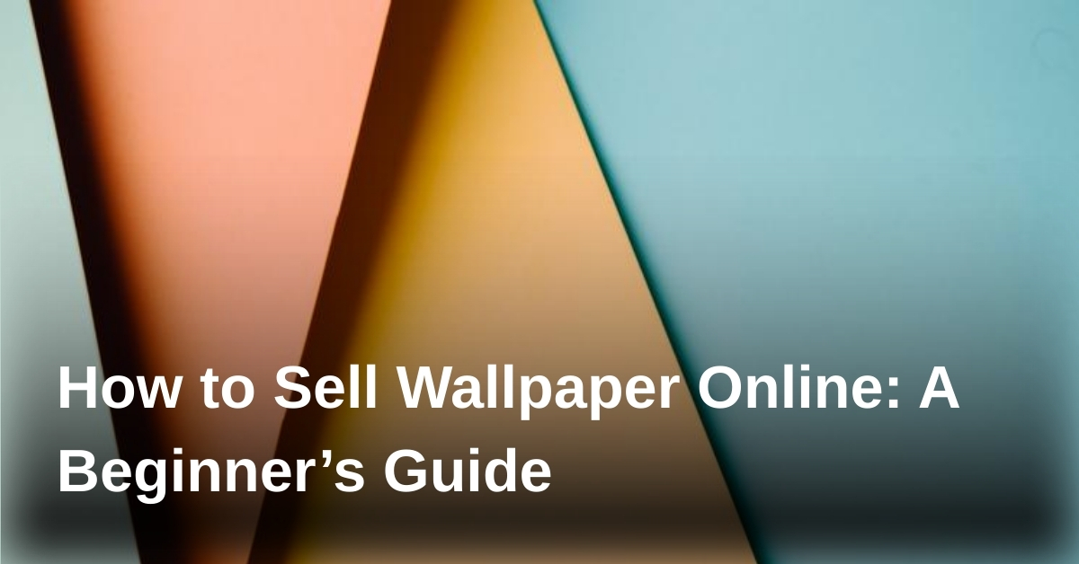 How to Sell Wallpaper Online: A Beginner’s Guide